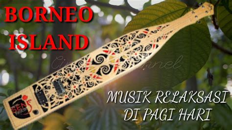 DENGAR DAN RASAKAN MUSIK RELAKSASI DARI PULAU BORNEO Sape Dayak