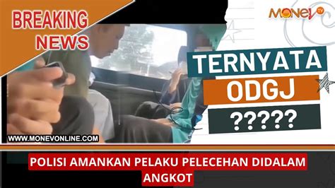 POLISI AMANKAN PELAKU PELECEHAN DIDALAM ANGKOT TERNYATA ODGJ YouTube