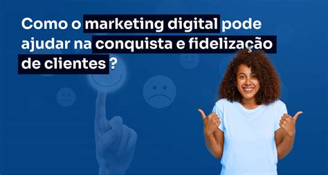 Como o marketing digital pode ajudar na conquista e fidelização de