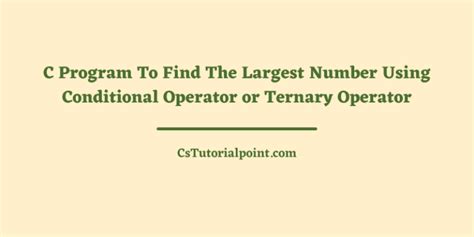 C Program To Find The Largest Number Using Conditional Operator Or Ternary Operator