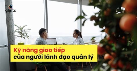 9 Kỹ Năng Giao Tiếp Của Người Lãnh Đạo Quản Lý