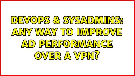 DevOps SysAdmins Any Way To Improve AD Performance Over A VPN YouTube