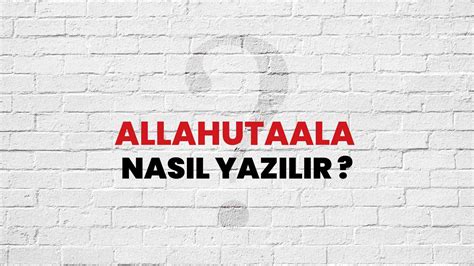 Allahutaala Nasıl Yazılır TDK ile Allahutaala Doğru Yazılışı Nedir