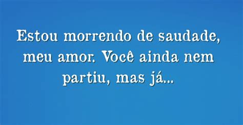 Estou morrendo de saudade meu amor Você ainda nem partiu mas