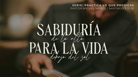 Sabiduría de lo alto para la vida debajo del sol Pastor Miguel Núñez