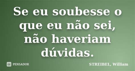 Se Eu Soubesse O Que Eu N O Sei N O Streibel William Pensador