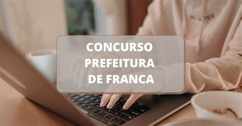 Concurso Prefeitura de Franca SP editais publicados até R 5 6 mil