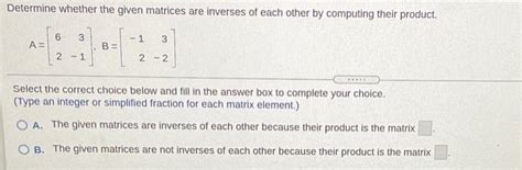 solved determine whether the given matrices are inverses of