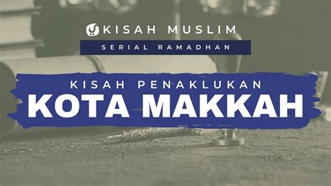 Kisah Peperangan Di Bulan Ramadhan Kisah Penaklukan Kota Makkah