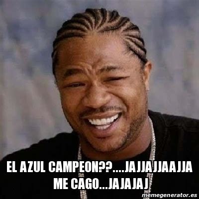 Meme Yo Dawg El Azul Campeon Jajjajjaajja Me Cago Jajajaj