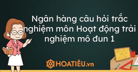 Ngân hàng câu hỏi trắc nghiệm môn Hoạt động trải nghiệm mô đun 1