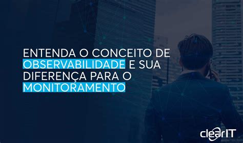 Entenda o conceito de observabilidade e a diferença para o
