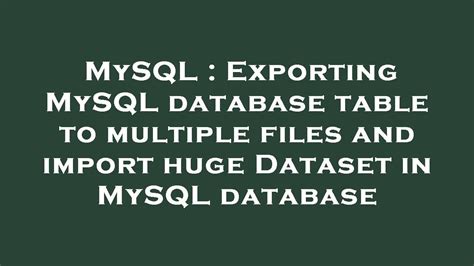 mysql exporting mysql database table to multiple files and import huge dataset in mysql