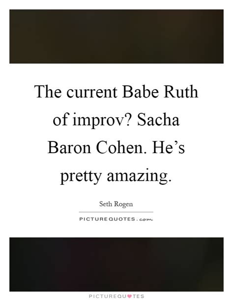 The Current Babe Ruth Of Improv Sacha Baron Cohen Hes Pretty Picture Quotes