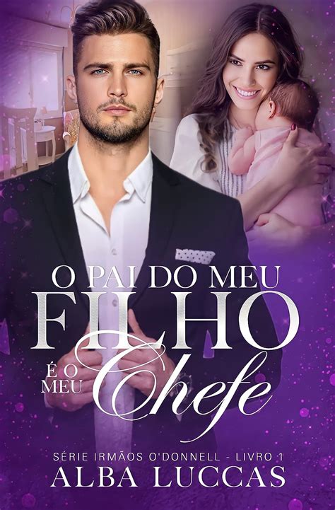 O PAI DO MEU FILHO É O MEU CHEFE Série Irmãos ODonnell Livro I