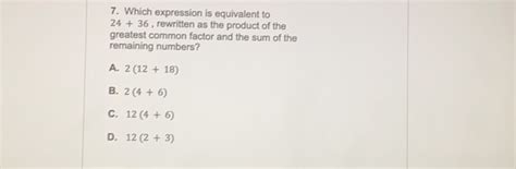 solved 7 which expression is equivalent to 24 36 rewritten as the product of the greatest