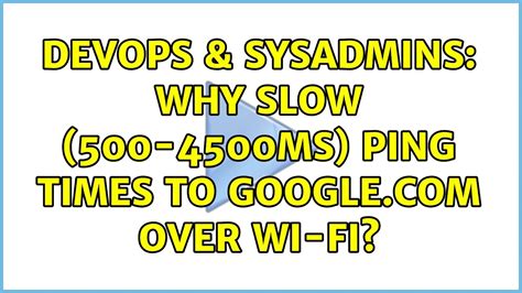 DevOps SysAdmins Why Slow 500 4500ms Ping Times To Google Over