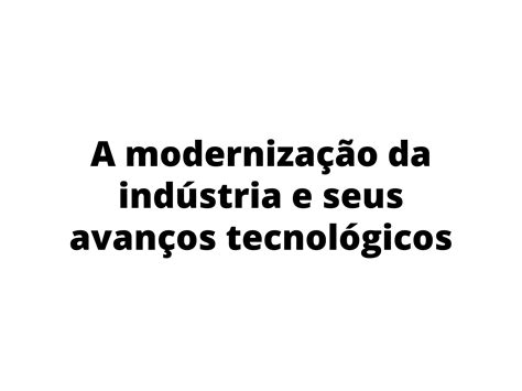A modernização da indústria ao longo do tempo Planos de aula 5º ano