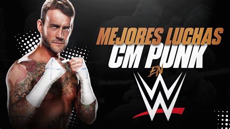 LAS 10 MEJORES LUCHAS DE CM PUNK EN WWE YouTube