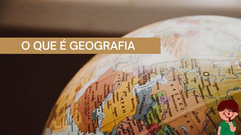O Que é Geografia Para Que Serve O Que Estuda E Mais