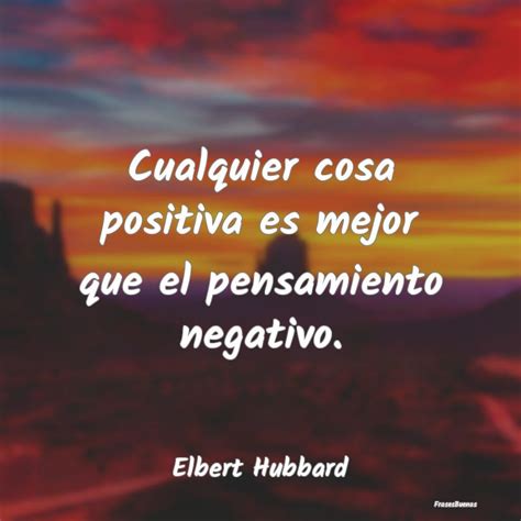 Frases De Elbert Hubbard Cualquier Cosa Positiva Es Mejor Que El