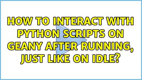 Ubuntu How To Interact With Python Scripts On Geany After Running Just Like On Idle Youtube