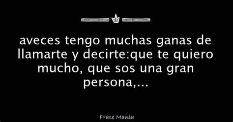 Aveces Tengo Muchas Ganas De Llamarte Y Decirte Que Te Quiero Mucho