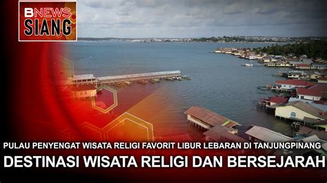 PULAU PENYENGAT WISATA RELIGI FAVORIT LIBUR LEBARAN DI TANJUNGPINANG