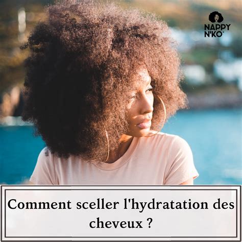 Comment sceller lhydratation de ses cheveux crépus Nappy N ko