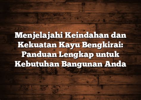Menjelajahi Keindahan Dan Kekuatan Kayu Bengkirai Panduan Lengkap