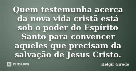 Quem Testemunha Acerca Da Nova Vida Helgir Girodo Pensador