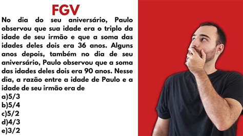 FGV RAZÃO E PROPORÇÃO No dia do seu aniversário Paulo observou que