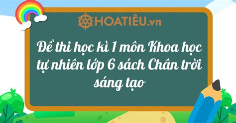 9 Đề thi học kì 1 môn Khoa học tự nhiên lớp 6 sách Chân trời sáng tạo