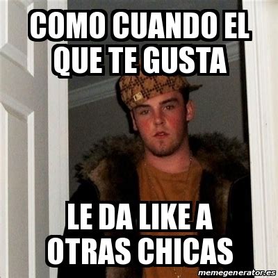Meme Scumbag Steve Como Cuando El Que Te Gusta Le Da Like A Otras