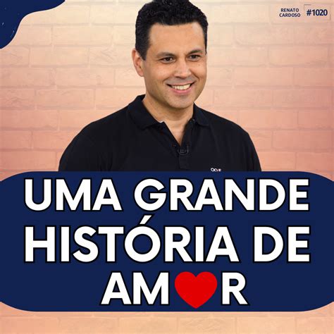 Podcast Renato Cardoso 1020 UMA GRANDE HISTÓRIA DE AMOR Universal