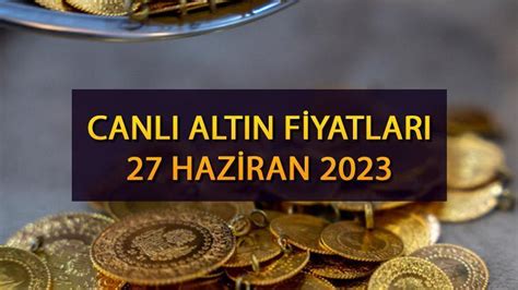 CANLI ALTIN FİYATLARI SON DURUM 27 Haziran 2023 Bugün gram altın ve