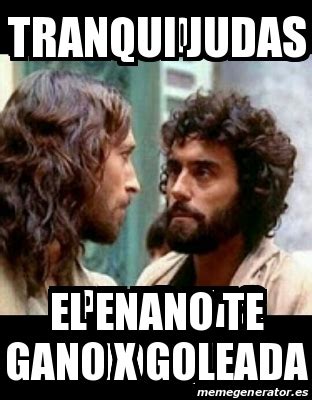 Meme Personalizado Tranqui Judas El Enano Te Gano X Goleada 31203176