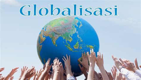 Pengertian Globalisasi Faktor Penyebab Teori Dampak Dan Contoh