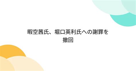 暇空茜氏堀口英利氏への謝罪を撤回 Togetter トゥギャッター