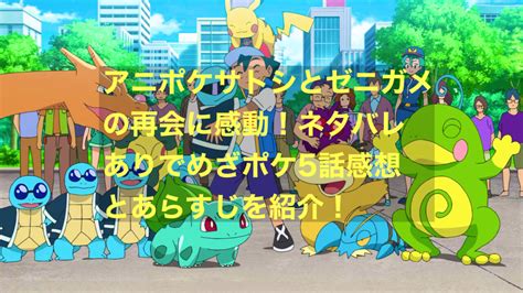 アニポケサトシとゼニガメの再会に感動ネタバレありでめざポケ5話感想とあらすじを紹介 にわかブログ