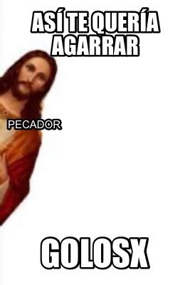 Meme Creator Funny Así te quería agarrar Golosx Pecador Meme