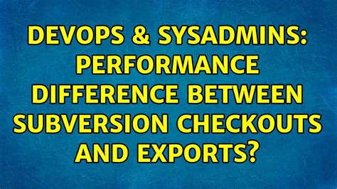 DevOps SysAdmins Performance Difference Between Subversion Checkouts