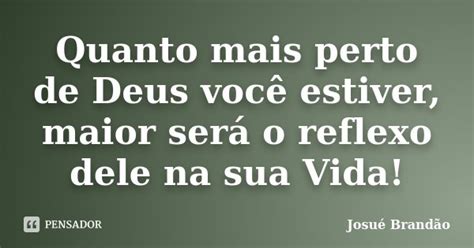 Quanto Mais Perto De Deus Voc Estiver Josu Brand O Pensador