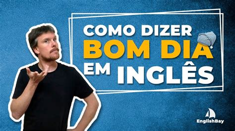 Como dizer BOM DIA em inglês Você pronuncia certo YouTube
