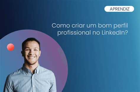 Como criar um bom perfil profissional no Linkedin Fundação Mudes