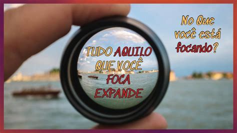 Tudo aquilo que você foca expande Então mantenha o foco naquilo que é
