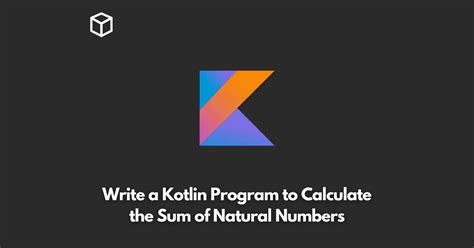 Write A Kotlin Program To Calculate The Sum Of Natural Numbers Programming Cube