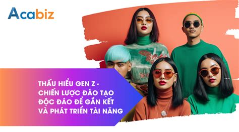 Thấu hiểu Gen Z Chiến lược đào tạo độc đáo để gắn kết và Phát triển