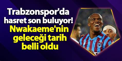 Trabzonspor da hasret son buluyor Nwakaeme nin geleceği tarih belli
