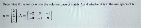 solved determine if the vector u is in the column space of matrix a and whether it is in the